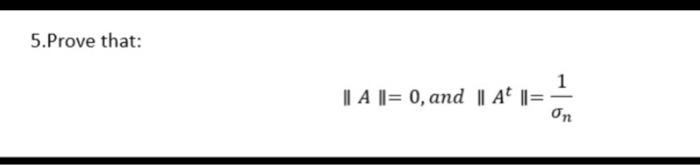Solved 5.Prove that: ∥A∥=0, and ∥At∥=σn1 | Chegg.com