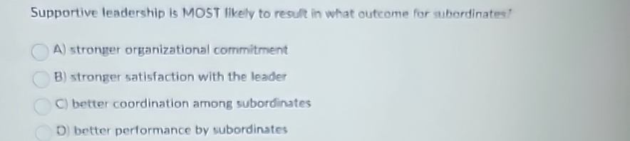 Solved Supportive leadership is MOST likely to result in | Chegg.com