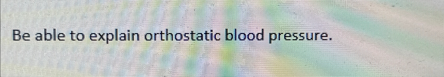 Solved Be able to explain orthostatic blood pressure. | Chegg.com