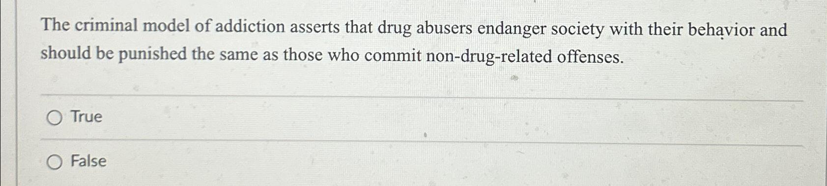 Solved The criminal model of addiction asserts that drug | Chegg.com