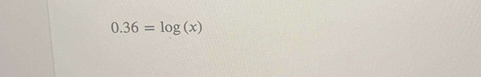 Solved 0.36=log(x) | Chegg.com