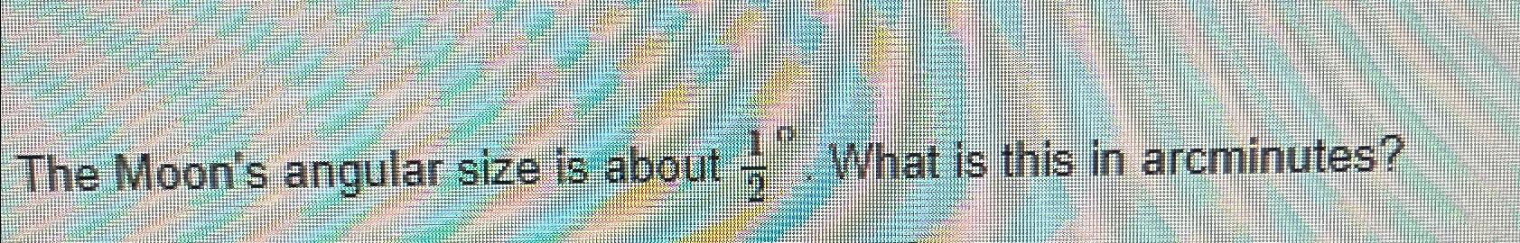 Solved The Moon's angular size is about 12°. ﻿What is this | Chegg.com