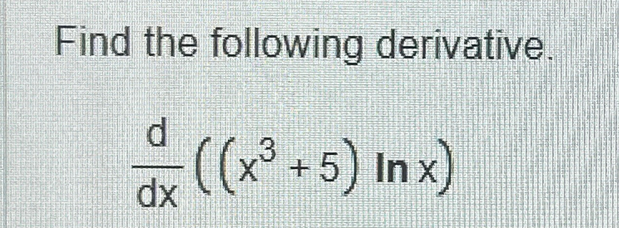 Solved Find the following derivative.ddx((x3+5)lnx) | Chegg.com