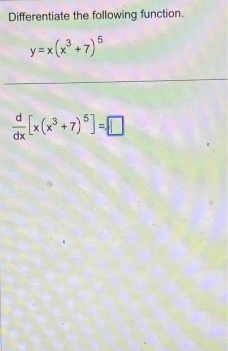 Solved Differentiate the following function. y=x(x3+7)5 | Chegg.com