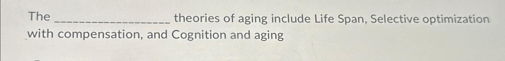 Solved The theories of aging include Life Span, Selective | Chegg.com