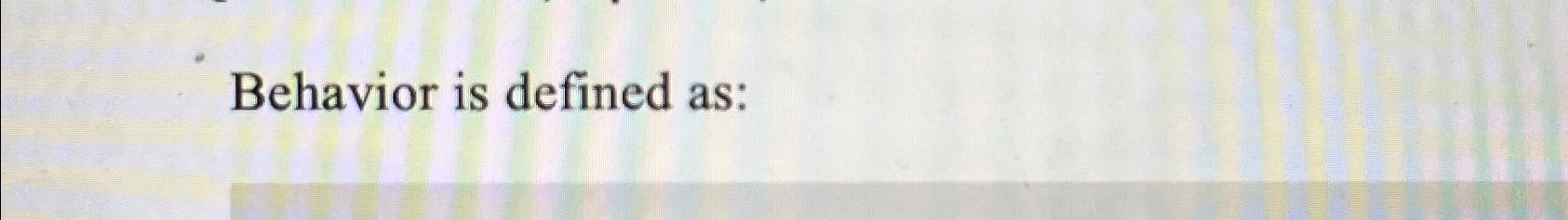 Solved Behavior is defined as: | Chegg.com