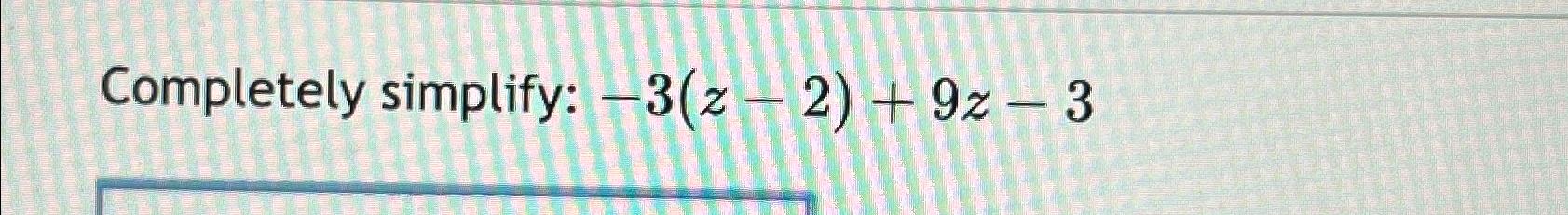 Solved Completely simplify: -3(z-2)+9z-3 | Chegg.com