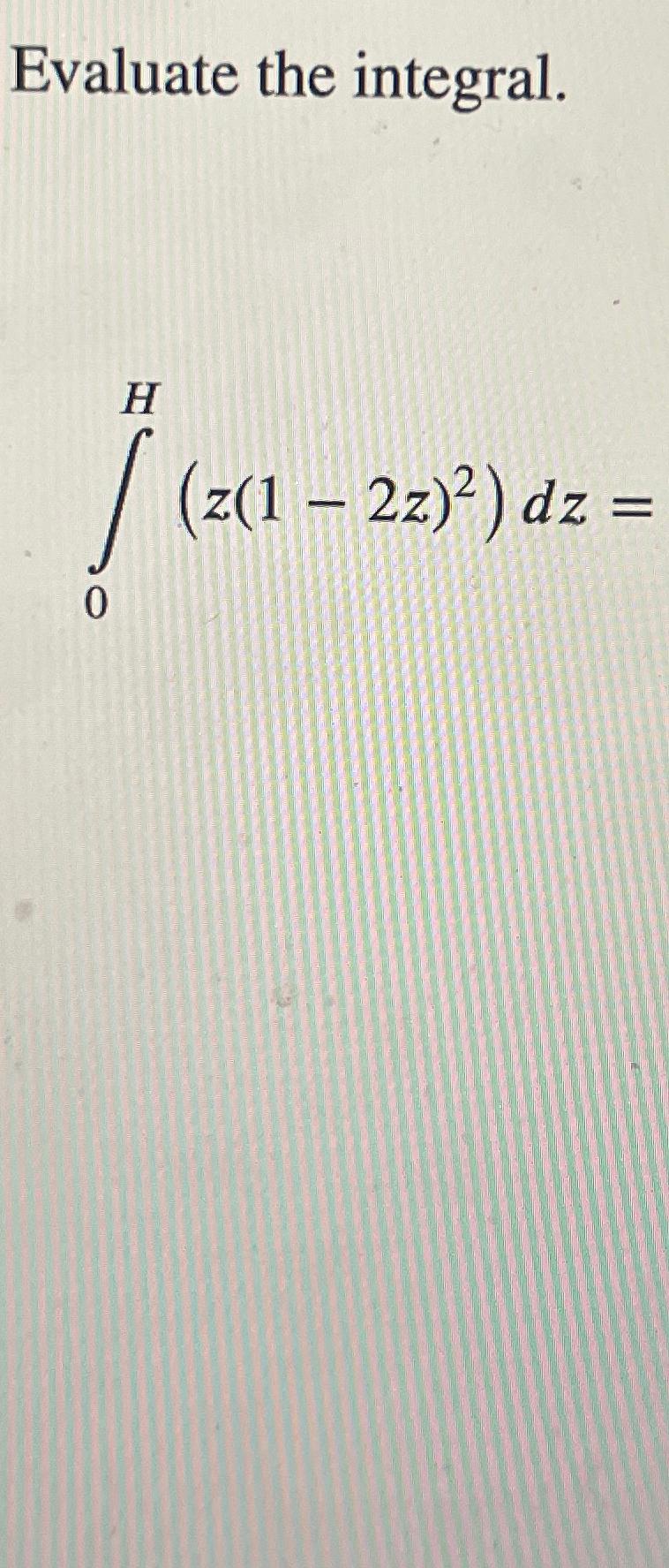 Solved Evaluate the integral.∫0H(z(1-2z)2)dz= | Chegg.com