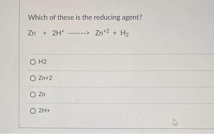 Solved Which of these is the reducing agent? Zn+2H+…Zn+2+H2 | Chegg.com
