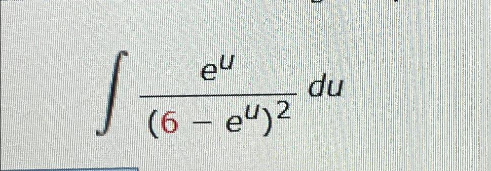 Solved ∫﻿﻿eu(6-eu)2du | Chegg.com