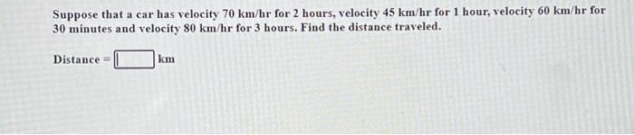 Solved Suppose that a car has velocity 70 km/hr for 2 hours, | Chegg.com