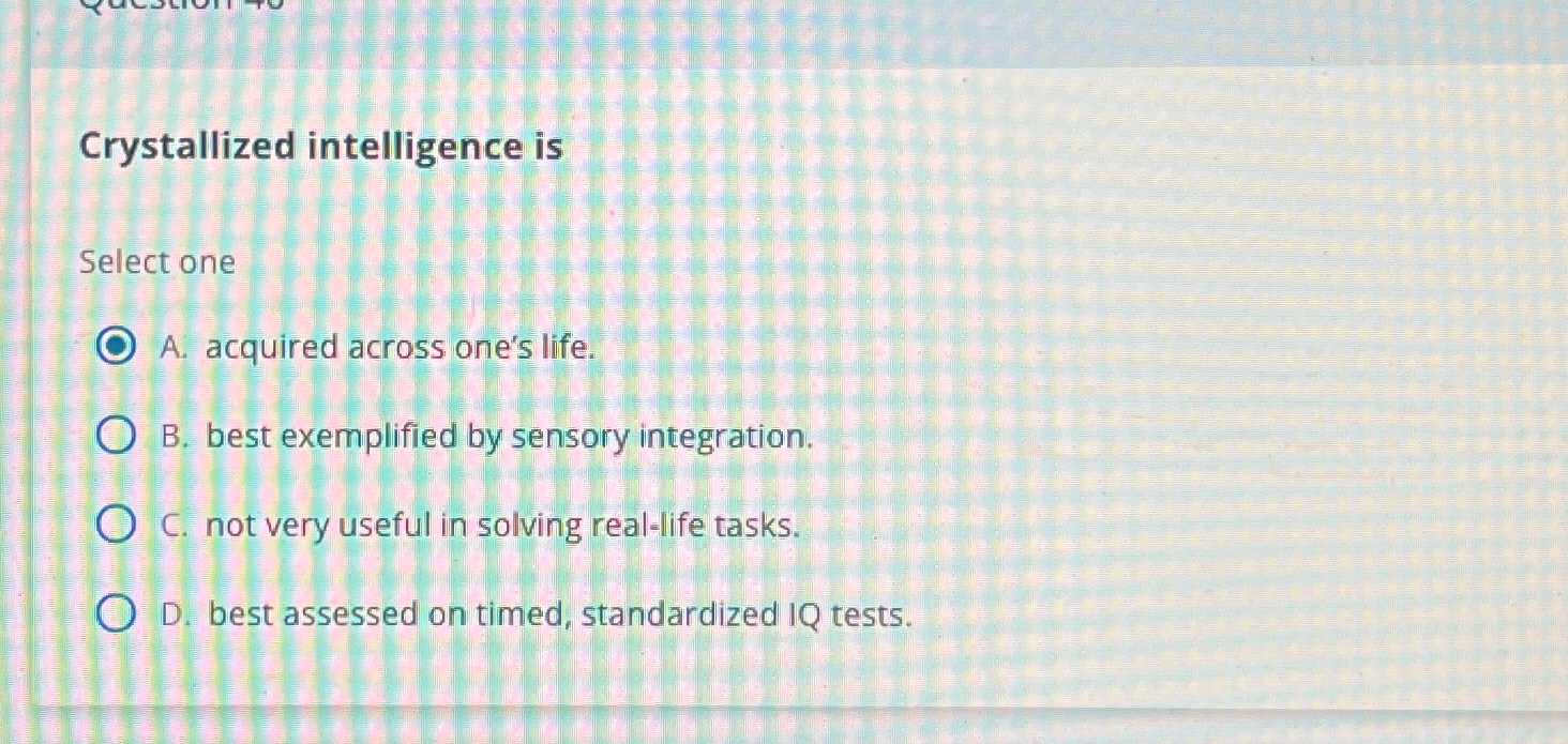 Solved Crystallized intelligence isSelect oneA. ﻿acquired | Chegg.com
