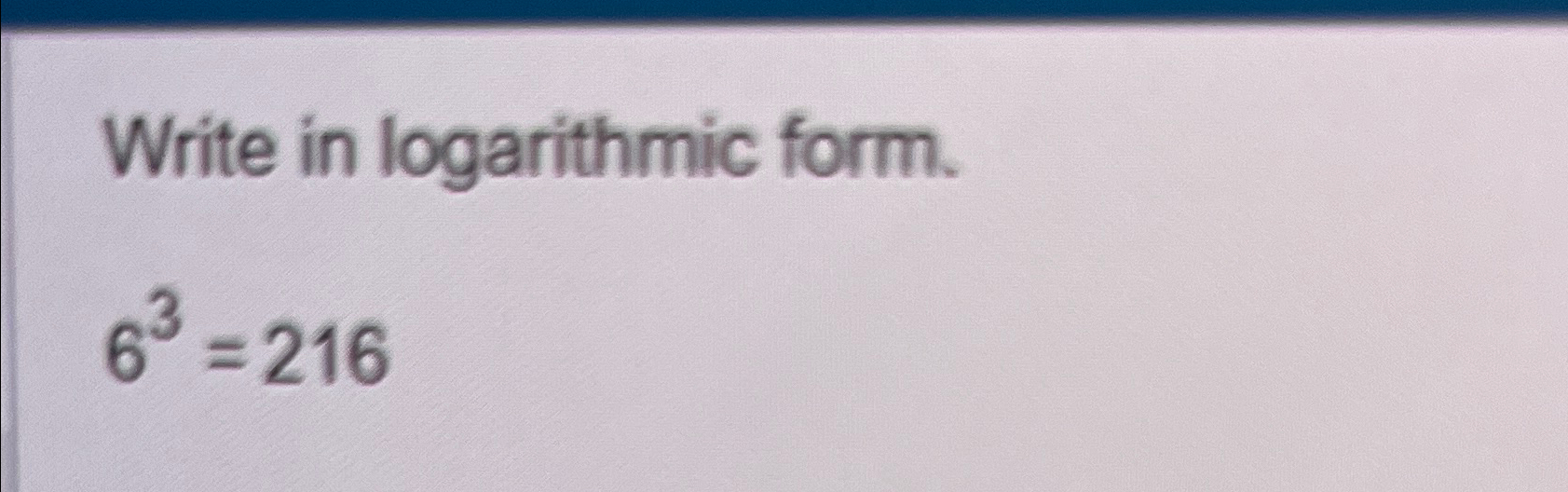 Solved Write in logarithmic form.63=216 | Chegg.com