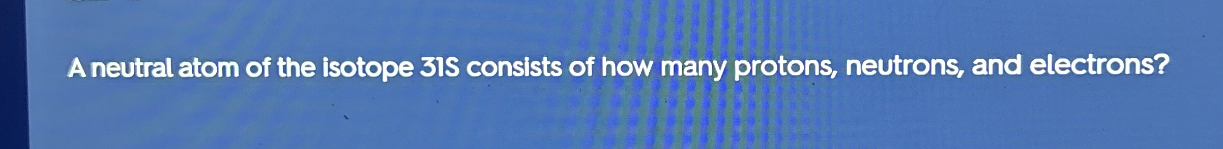 Solved A neutral atom of the isotope 315 ﻿consists of how | Chegg.com