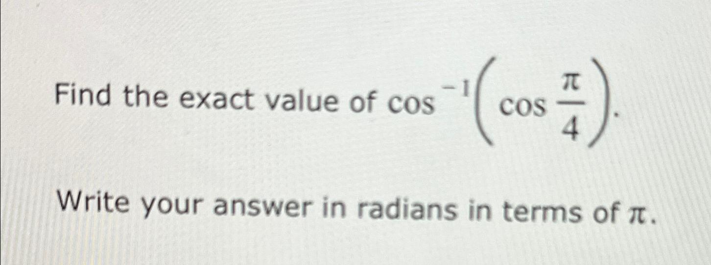 Solved Find the exact value of cos-1(cosπ4).Write your | Chegg.com