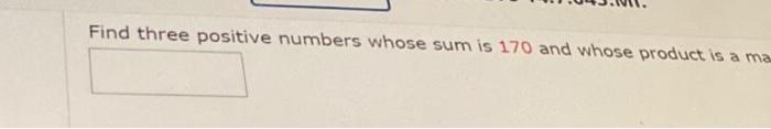 Solved Find three positive numbers whose sum is 170 and | Chegg.com
