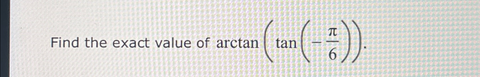 Solved Find the exact value of arctan(tan(-π6)). | Chegg.com