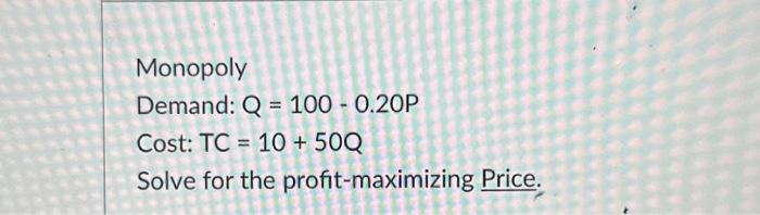 Solved Monopoly Demand: Q=100−0.20P Cost: TC=10+50Q Solve | Chegg.com