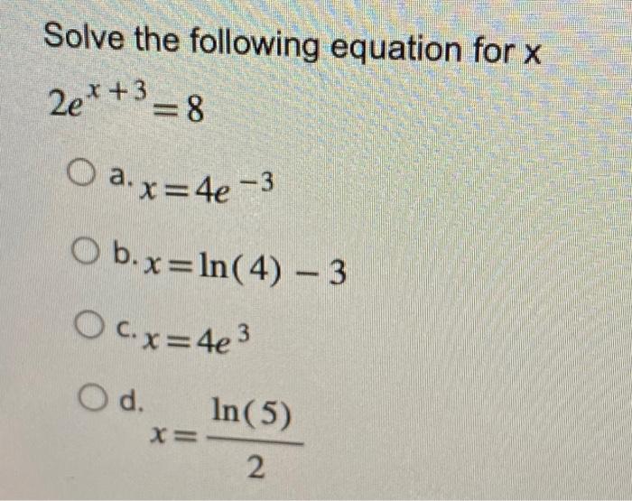 Solved Solve the following equation for x 2ex+3=8 a. x=4e−3 | Chegg.com