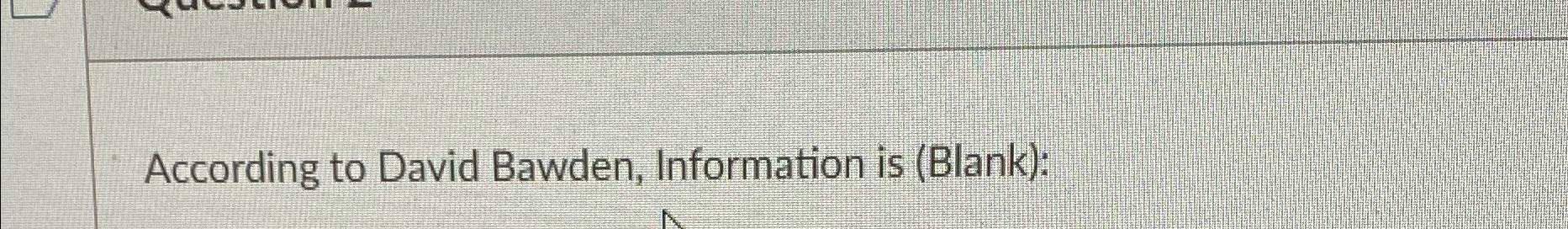 Solved According to David Bawden, Information is (Blank): | Chegg.com