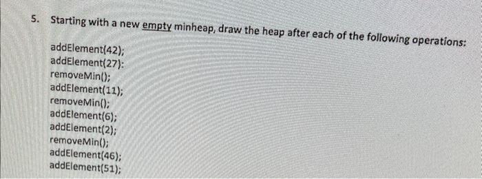 Solved 5. Starting with a new empty minheap, draw the heap | Chegg.com