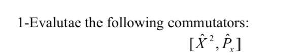 Solved 1-Evalutae the following commutators: [X^2,P^x] | Chegg.com
