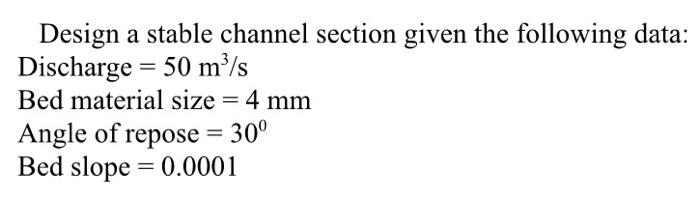 Solved Design a stable channel section given the following | Chegg.com