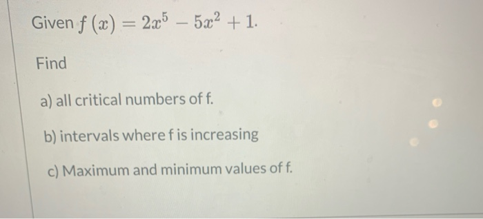Solved Given f (x) = 2x5 – 5x2 + 1. Find a) all critical | Chegg.com