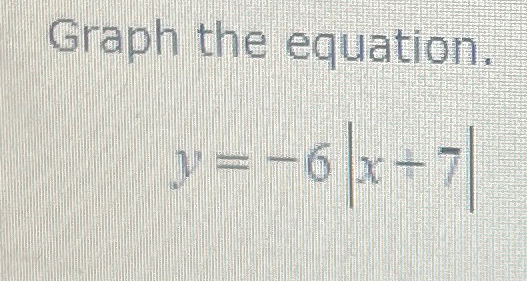 Solved Graph the equation.y=-6|x+7| | Chegg.com