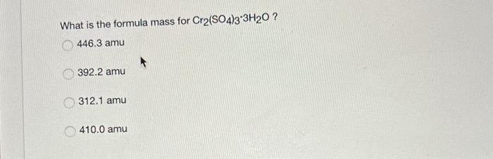 Solved What is the formula mass for Cr2(SO4)3:3H20 ? 446.3 | Chegg.com