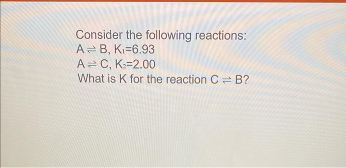 Solved Consider the following reactions: A⇌B,K1=6.93 | Chegg.com