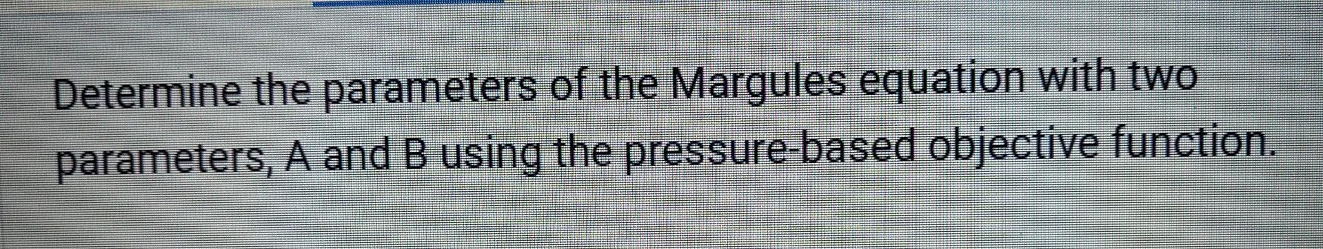 Solved Determine the parameters of the Margules equation | Chegg.com