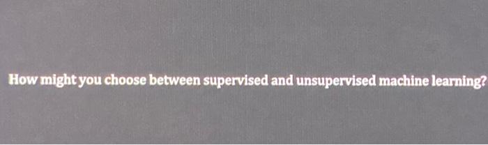 Solved How might you choose between supervised and | Chegg.com