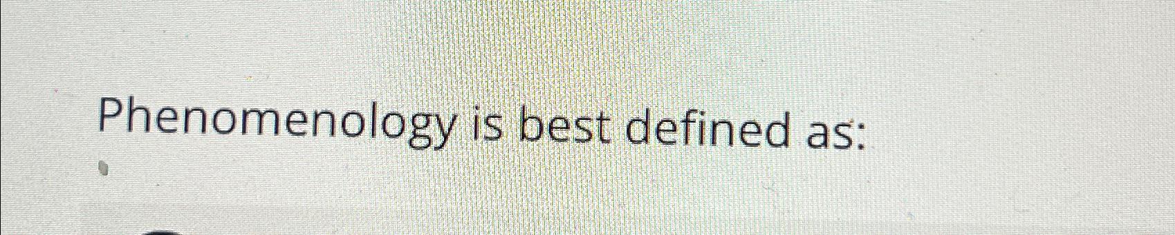 Solved Phenomenology is best defined as: | Chegg.com