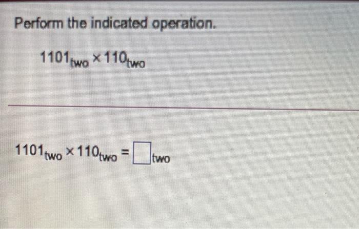 Solved Perform the indicated operation. 1101two ~ 110two | Chegg.com