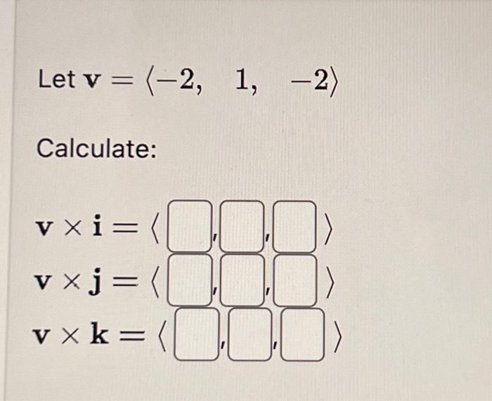 Solved Let v= −2,1,−2 Calculate: v×i= _v×j= , v×k= , | Chegg.com