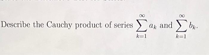 Solved Describe The Cauchy Product Of Series ∑k 1∞ak And