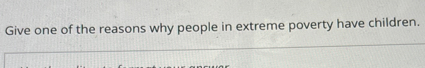 Solved Give one of the reasons why people in extreme poverty | Chegg.com