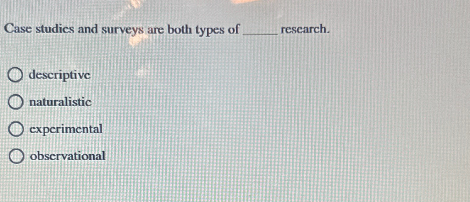 Solved Case studies and surveys are both types of | Chegg.com