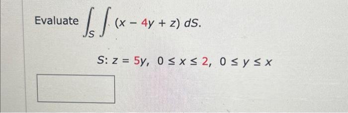 Solved Evaluate ∫S∫(x−4y+z)dS S:z=5y,0≤x≤2,0≤y≤x | Chegg.com