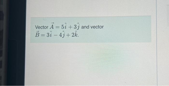 Solved Vector A=5i^+3j^ and vector B=3i^−4j^+2k^.What is the | Chegg.com