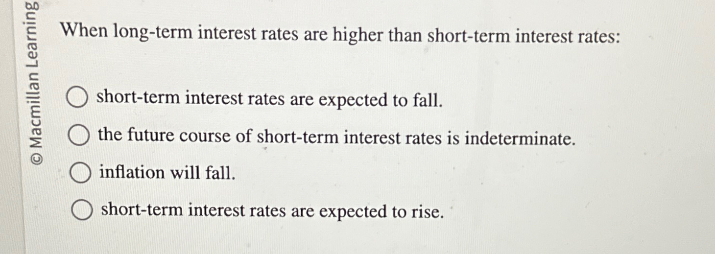 Solved When long-term interest rates are higher than | Chegg.com