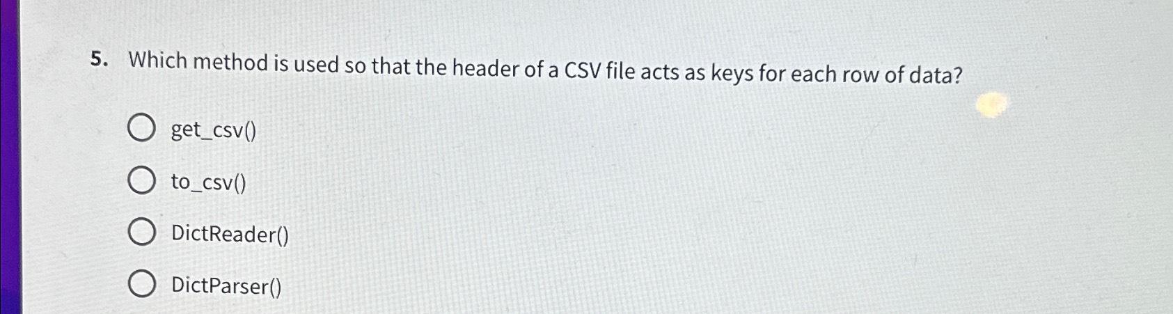 Solved Which method is used so that the header of a CSV file | Chegg.com