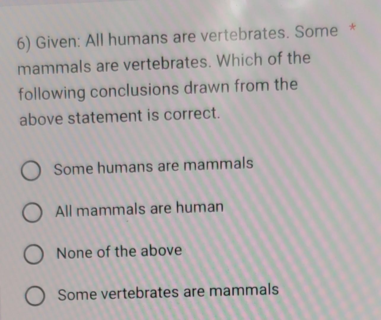 Solved 6) Given: All humans are vertebrates. Some mammals | Chegg.com