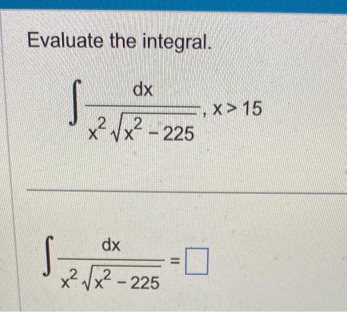 Solved Evaluate the integral. ∫x2x2−225dx,x>15 ∫x2x2−225dx= | Chegg.com