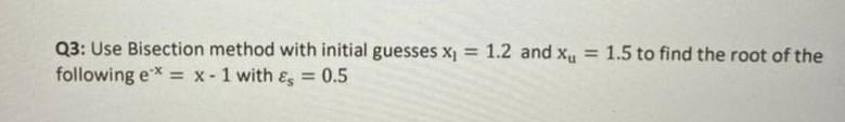 Solved Q3: Use Bisection method with initial guesses Xi = | Chegg.com