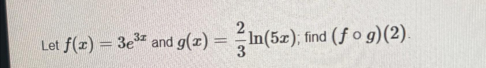 Solved Let f(x)=3e3x ﻿and g(x)=23ln(5x); find (f@g)(2). | Chegg.com