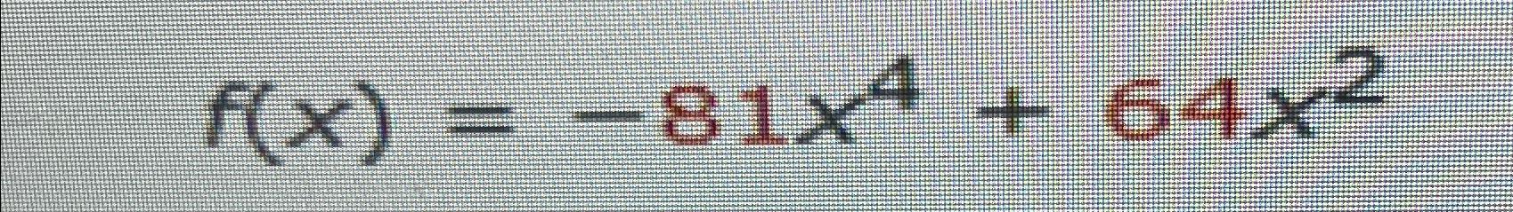 Solved f(x)=-81x4+64x2 | Chegg.com