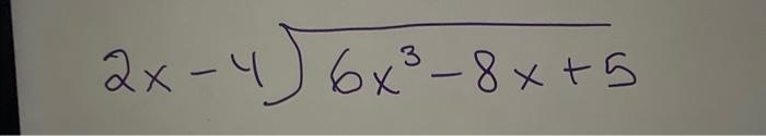 Solved \( 2 x - 4 \longdiv { 6 x ^ { 3 } - 8 x + 5 } \) | Chegg.com