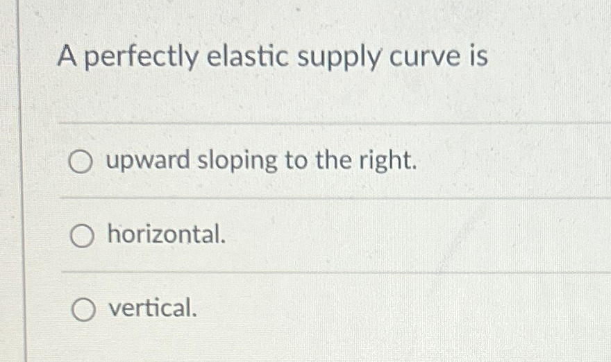 Solved A perfectly elastic supply curve isq,upward sloping | Chegg.com